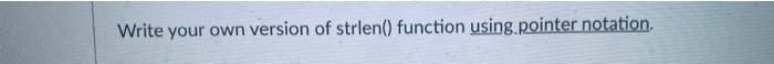 Solved Write your own version of strlen() function using | Chegg.com
