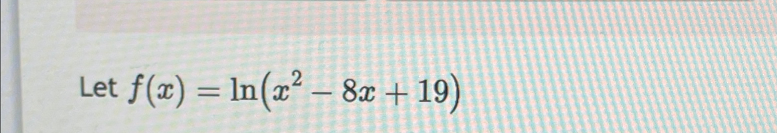 Solved Let f(x)=ln(x2-8x+19)Find the derivitive using the | Chegg.com