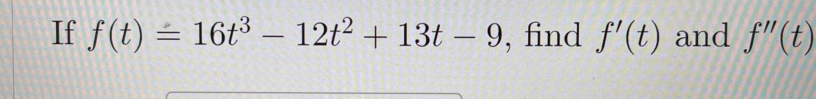 Solved If f(t)=16t3-12t2+13t-9, ﻿find f'(t) ﻿and f''(t) | Chegg.com