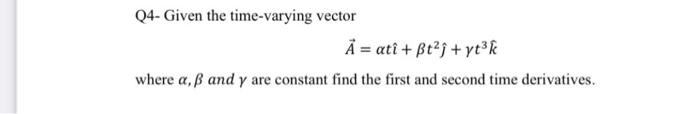 Solved Q4- Given the time-varying vector A=αt ^+βt2 ^+γt3k^ | Chegg.com