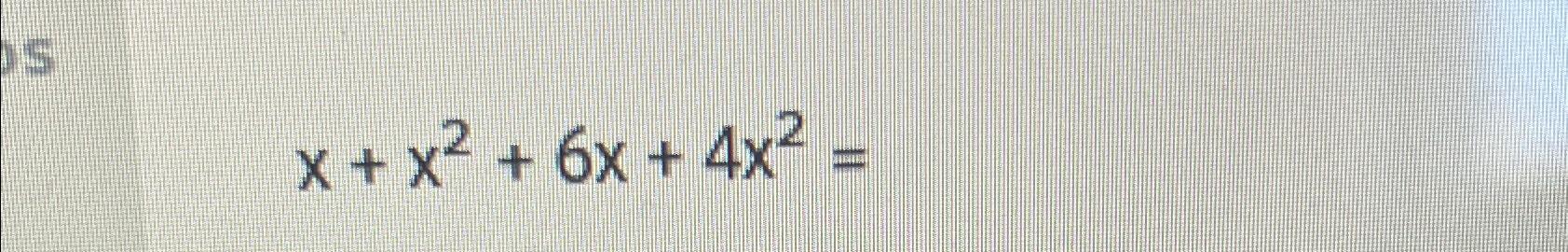 Solved x+x2+6x+4x2= | Chegg.com