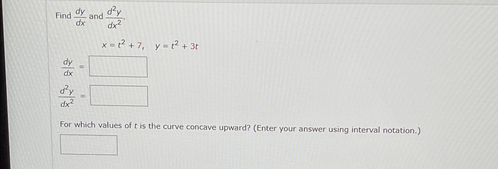 Solved Find dydx ﻿and d2ydx2x=t2+7,y=t2+3tdydx=d2ydx2=For | Chegg.com