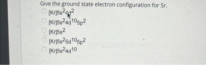 Solved Give the ground state electron configuration for Sr. | Chegg.com