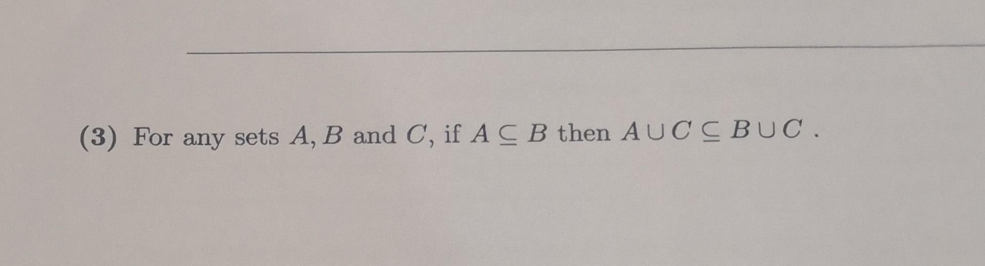 Solved (3) For any sets A,B and C, if A⊆B then A∪C⊆B∪C. | Chegg.com