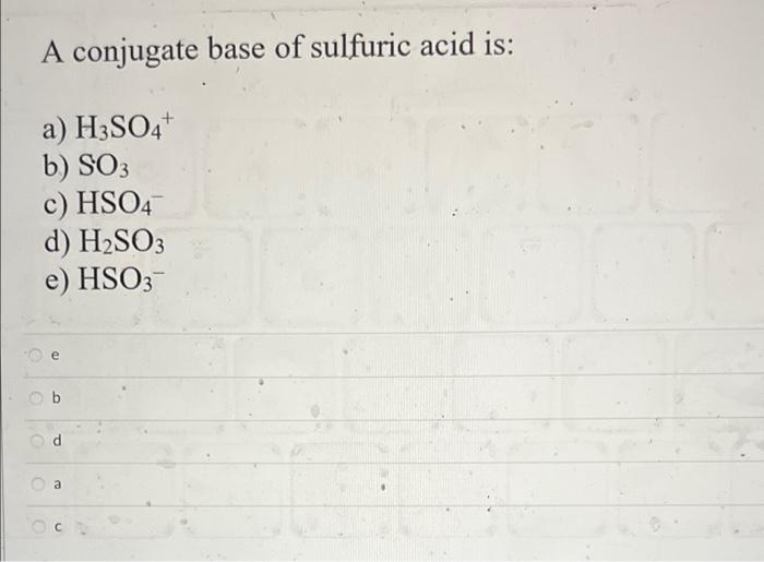 Solved A conjugate base of sulfuric acid is: a) H3SO4+ b) | Chegg.com