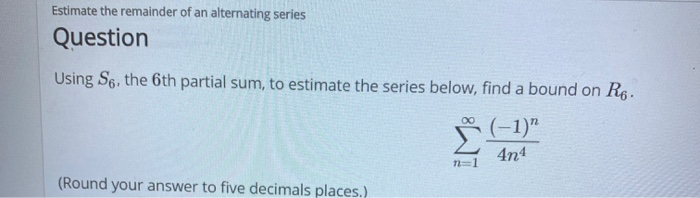 Solved Estimate the remainder of an alternating series | Chegg.com