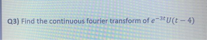 Solved Q3) Find the continuous fourier transform of | Chegg.com