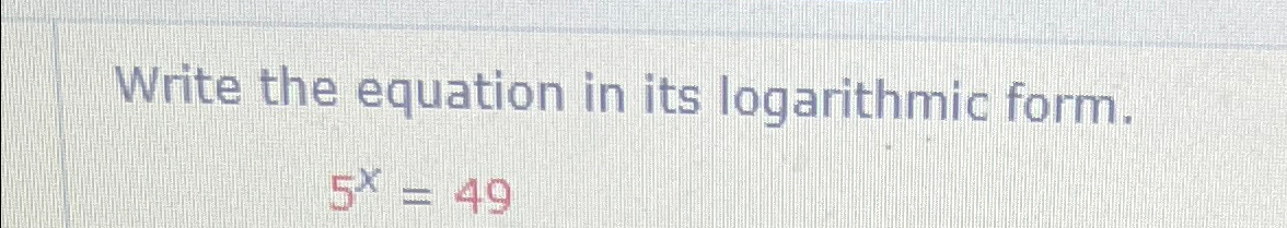 Solved Write the equation in its logarithmic form.5x=49 | Chegg.com
