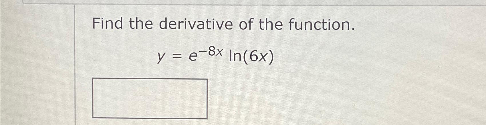 Solved Find the derivative of the function.y=e-8xln(6x) | Chegg.com