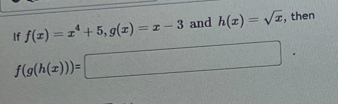 Solved If f(x)=x4+5,g(x)=x-3 ﻿and h(x)=x2, ﻿then f(g(h(x)))= | Chegg.com