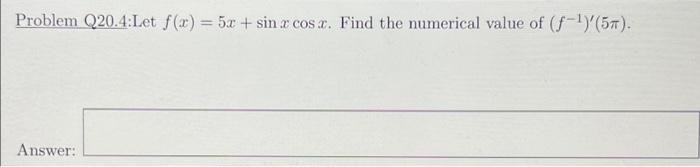 Solved Problem Q20.4:Let f(x) = 5x + sin x cos x. Find the | Chegg.com
