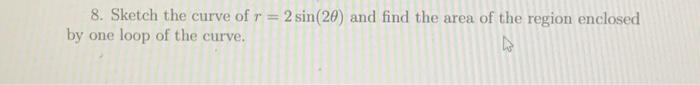 Solved 8. Sketch the curve of r=2sin(2θ) and find the area | Chegg.com
