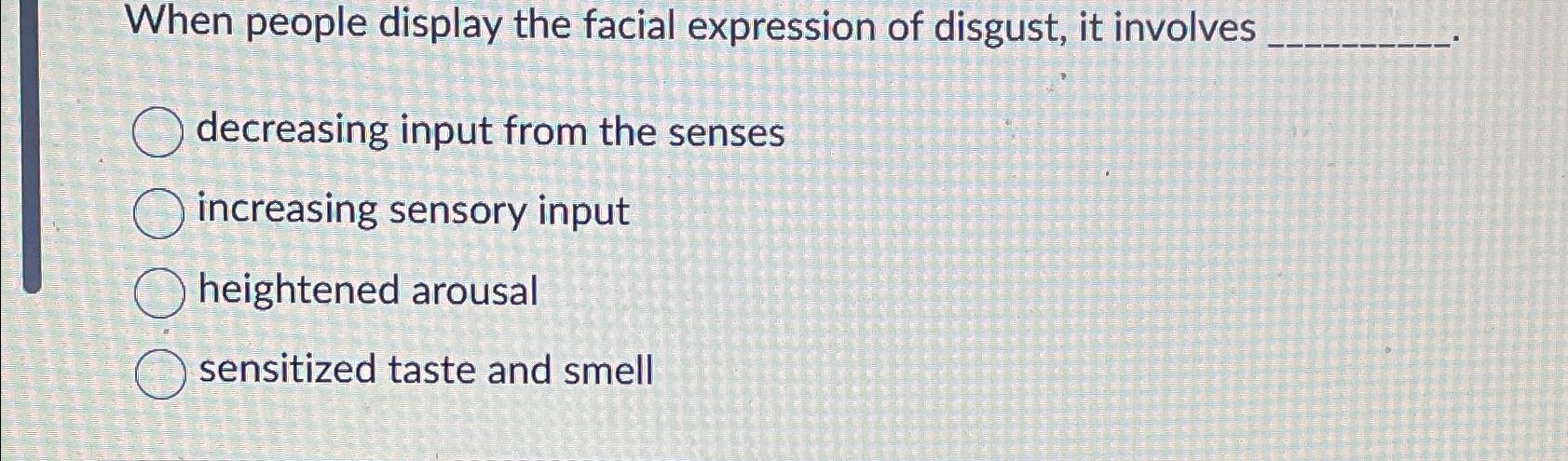 Solved When people display the facial expression of disgust, | Chegg.com