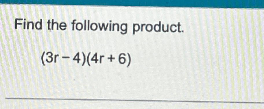 Solved Find the following product.(3r-4)(4r+6) | Chegg.com