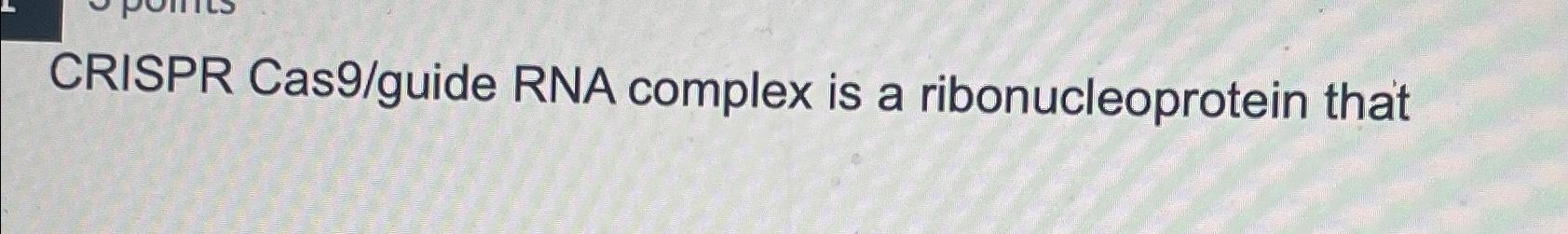Solved CRISPR Cas9/guide RNA complex is a ribonucleoprotein | Chegg.com
