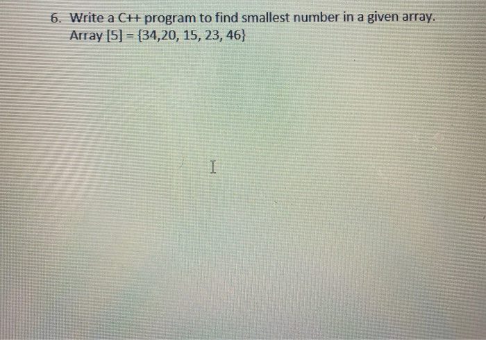 Solved 6. Write a C++ program to find smallest number in a | Chegg.com
