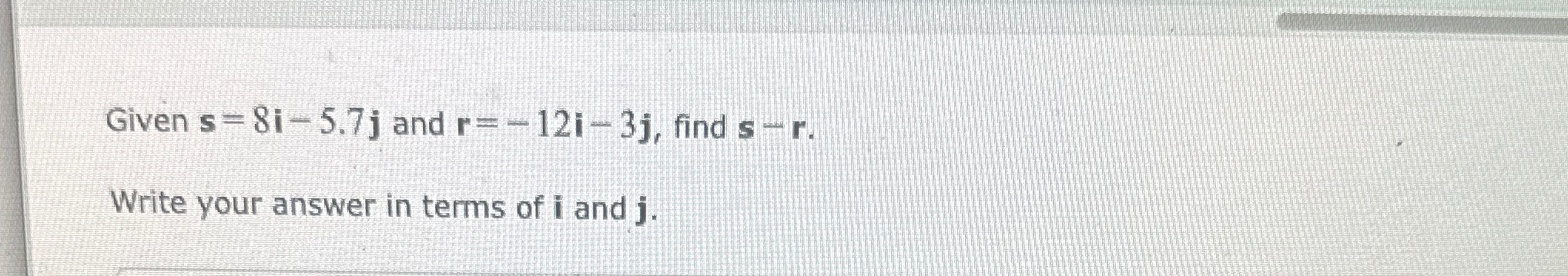 Solved Given s=8i-5.7j ﻿and r=-12i-3j, ﻿find s-r.Write your | Chegg.com