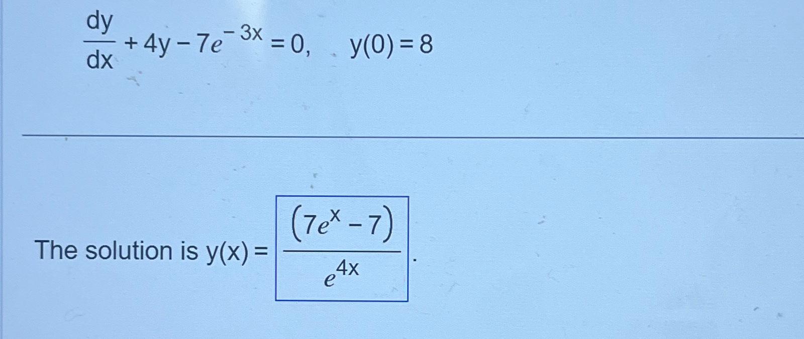 Solved dydx+4y-7e-3x=0,y(0)=8The solution is y(x)=(7ex-7)?. | Chegg.com