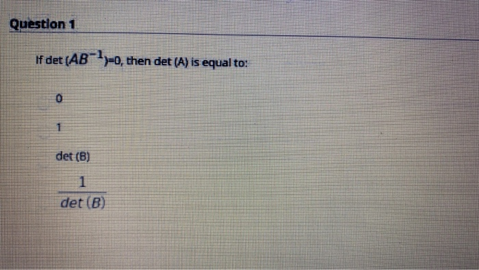 Solved Question 1 If det (AB-1-0, then det (A) is equal to: | Chegg.com