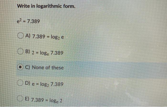 Solved Write in logarithmic form. e? = 7.389 A) 7.389 = log2 | Chegg.com