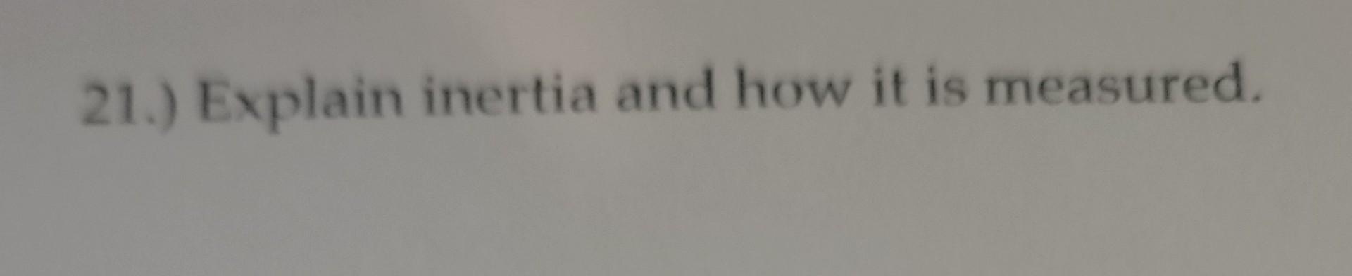 Solved 21.) Explain inertia and how it is measured. | Chegg.com