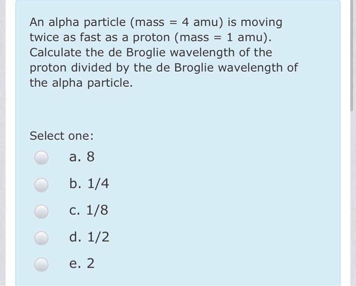 Solved An alpha particle (mass = 4 amu) is moving twice as | Chegg.com