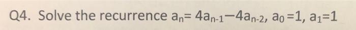 Solved Q4. Solve the recurrence an=4an−1−4an−2,a0=1,a1=1 | Chegg.com
