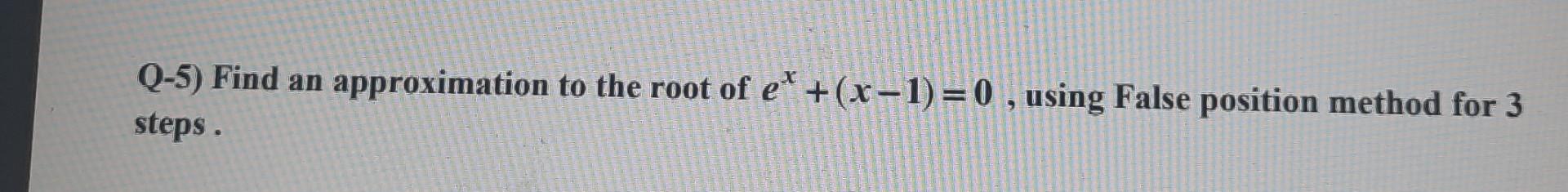 Solved Q-5) Find an approximation to the root of ex+(x−1)=0, | Chegg.com