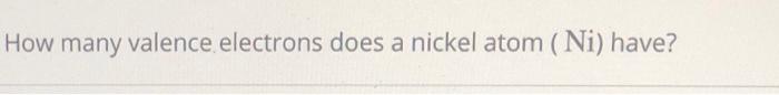 Solved How many valence electrons does a nickel atom (Ni) | Chegg.com