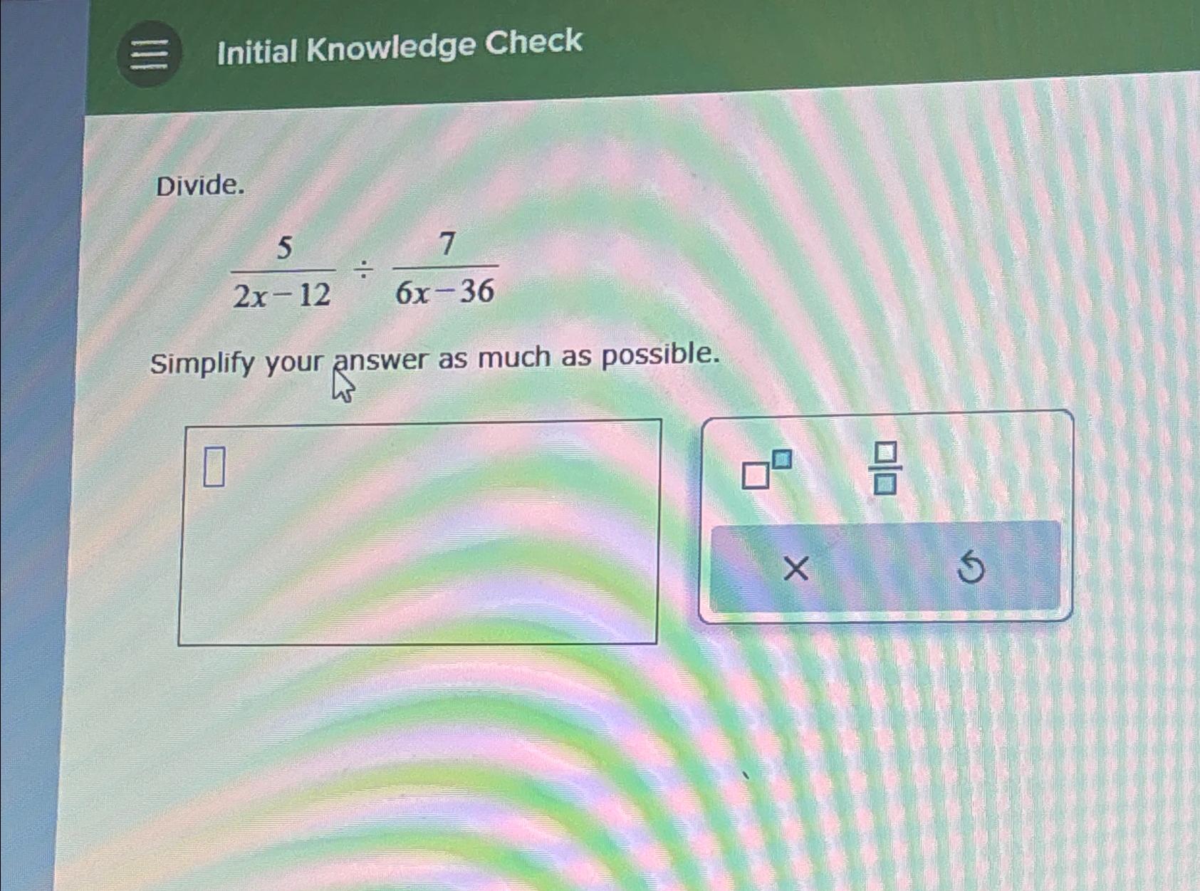 Solved Initial Knowledge CheckDivide.52x-12÷76x-36Simplify | Chegg.com