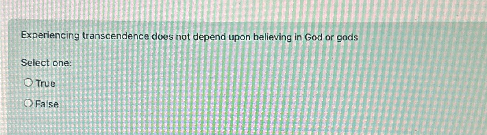 Solved Experiencing transcendence does not depend upon | Chegg.com
