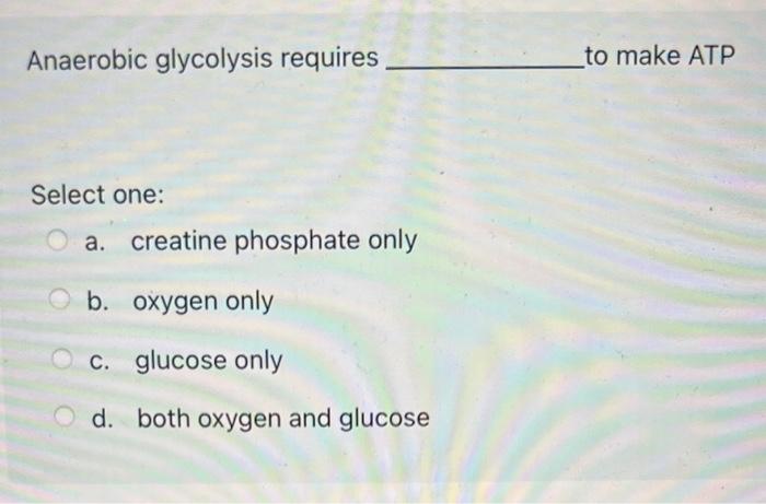 Solved Anaerobic glycolysis requires to make ATP Select one: | Chegg.com