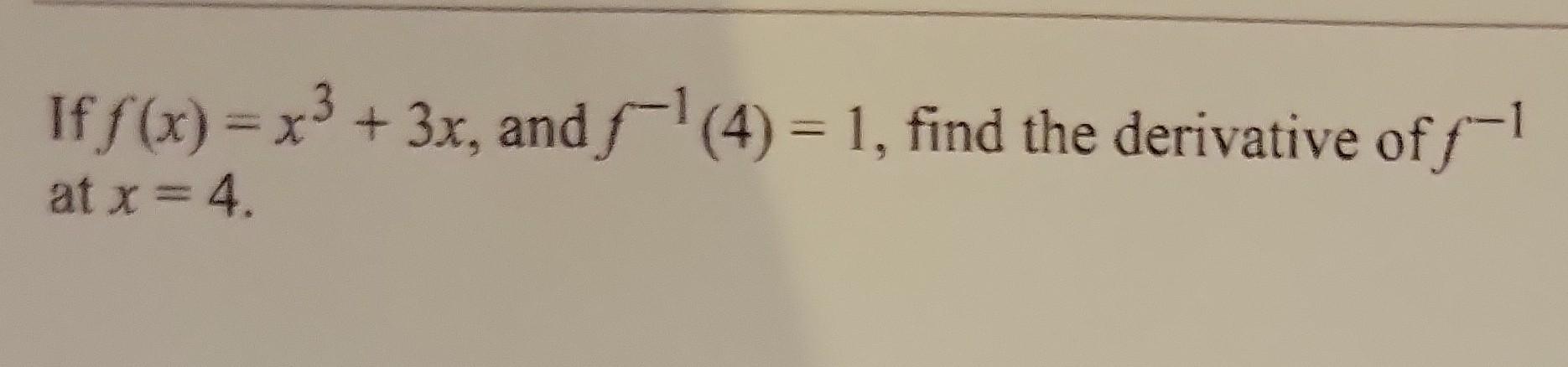 Solved If f(x)=x3+3x, and f−1(4)=1, find the derivative of | Chegg.com