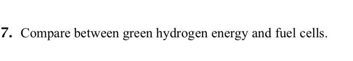 Solved 7. Compare between green hydrogen energy and fuel | Chegg.com