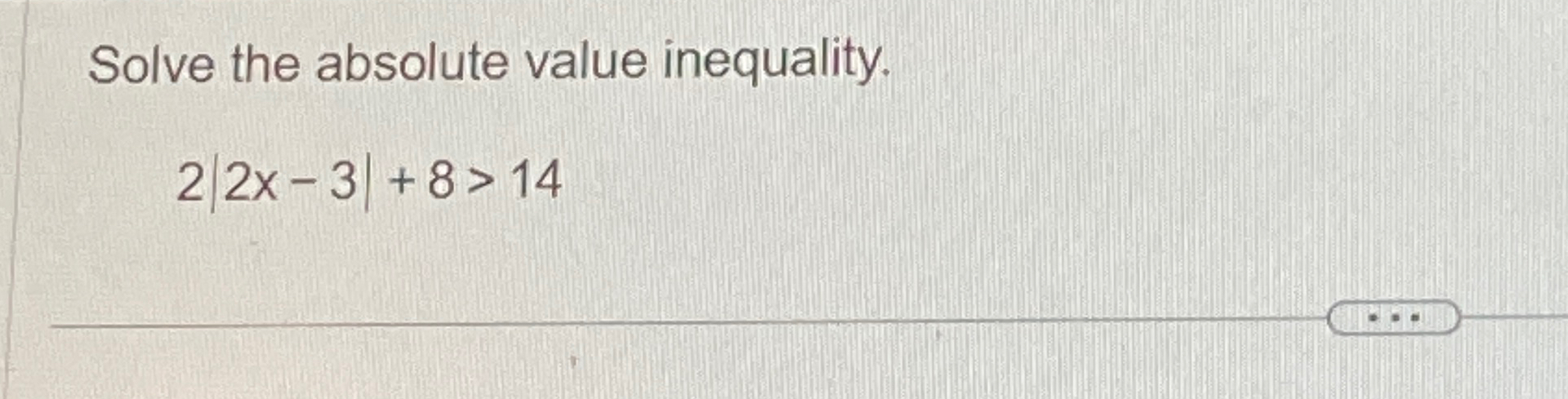 Solved Solve the absolute value inequality.2|2x-3|+8>14 | Chegg.com