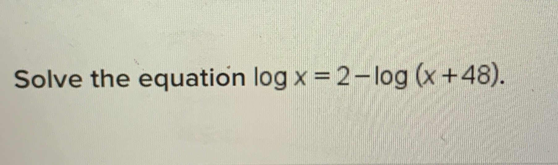 Solved Solve the equation logx=2-log(x+48) | Chegg.com