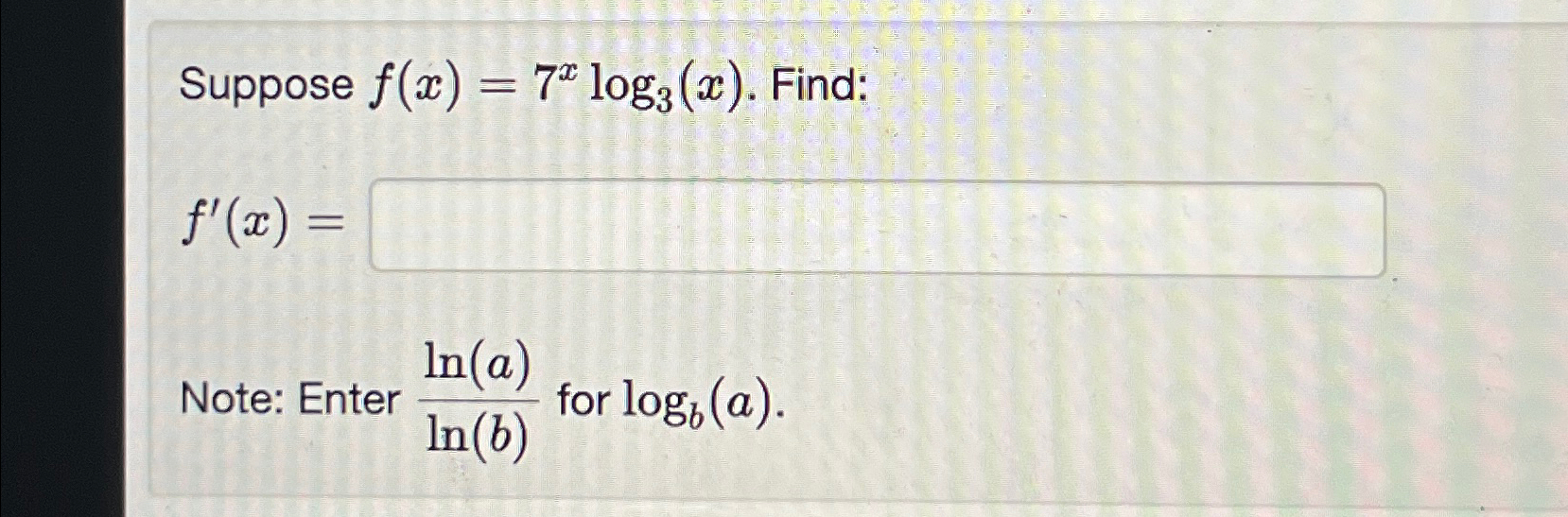 Solved Suppose f(x)=7xlog3(x). ﻿Find:f'Note: Enter | Chegg.com