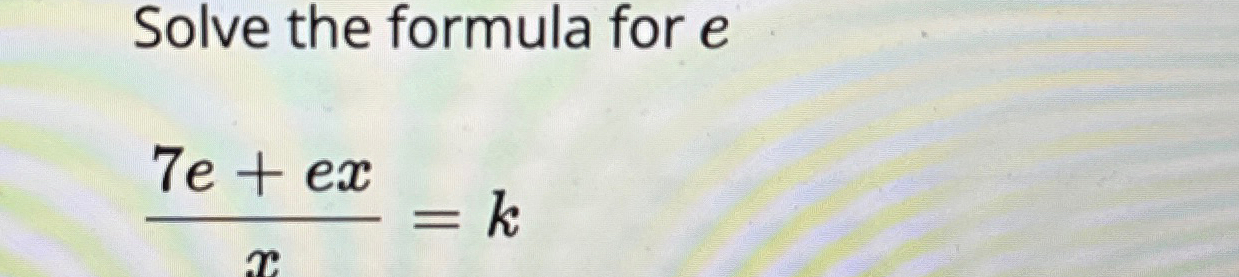 Solved Solve the formula for e7e+exx=k | Chegg.com