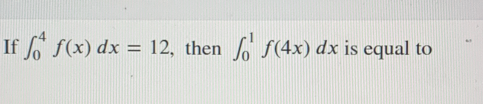 Solved If ∫04f(x)dx=12, ﻿then ∫01f(4x)dx ﻿is equal to | Chegg.com
