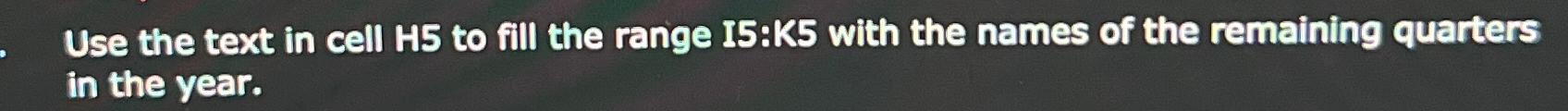 Solved Use the text in cell H5 ﻿to fill the range 15:K5 | Chegg.com