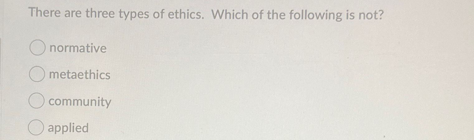 Solved There are three types of ethics. Which of the | Chegg.com