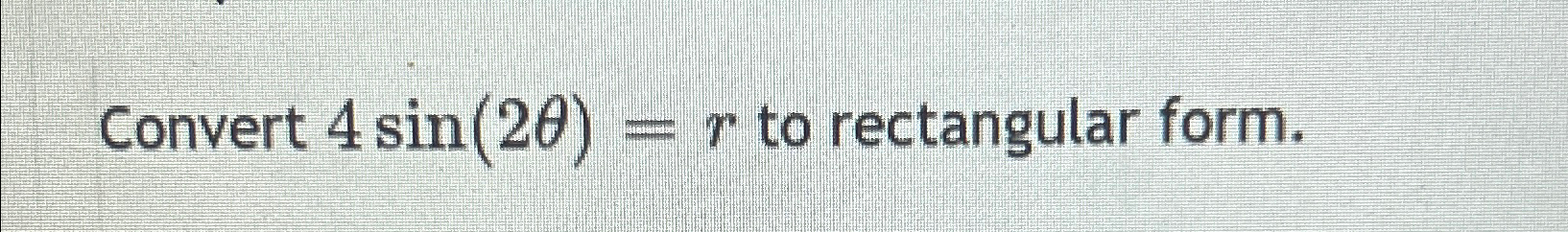 Solved Convert 4sin(2θ)=r ﻿to rectangular form. | Chegg.com