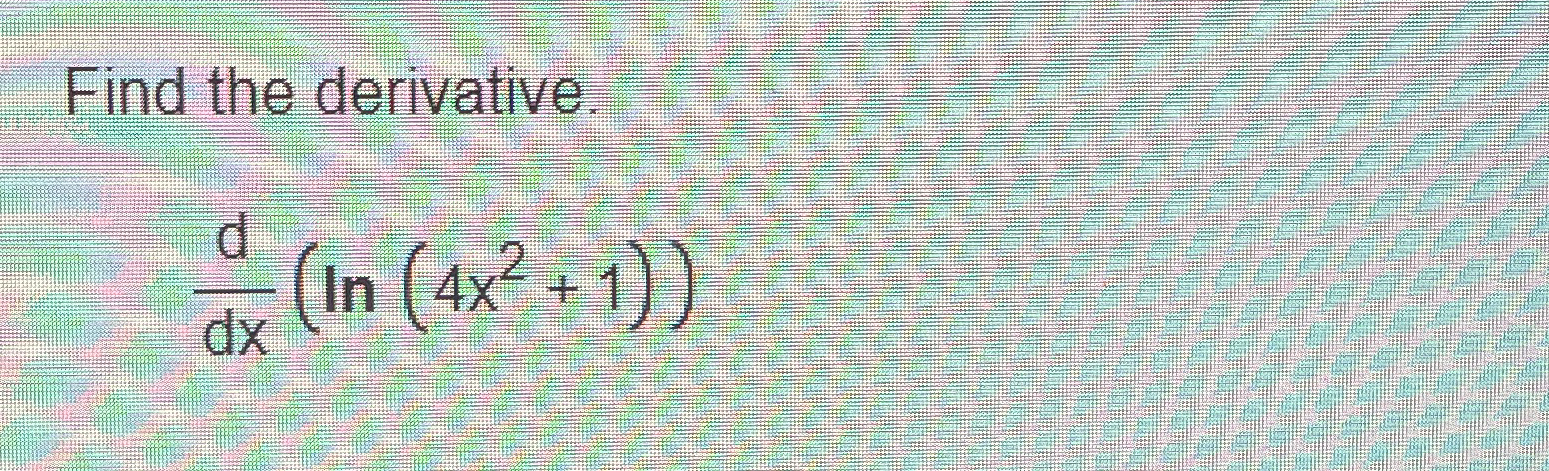 Solved Find the derivative.ddx(ln(4x2+1)) | Chegg.com