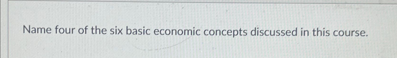 Solved Name four of the six basic economic concepts | Chegg.com