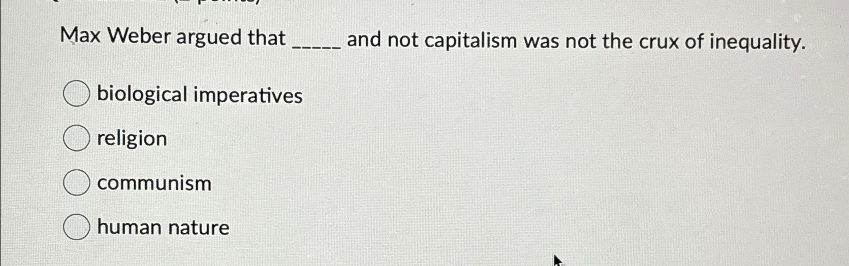Solved Max Weber argued that and not capitalism was not the | Chegg.com