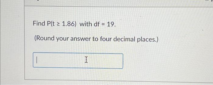 Solved Find P(t≥ 1.86) with df = 19. (Round your answer to | Chegg.com