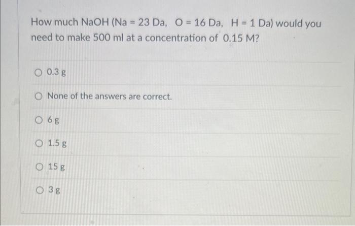 Solved How much NaOH(Na=23Da,O=16Da,H=1Da) would you need to | Chegg.com