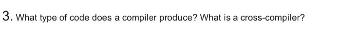 Solved 3. What type of code does a compiler produce? What is | Chegg.com