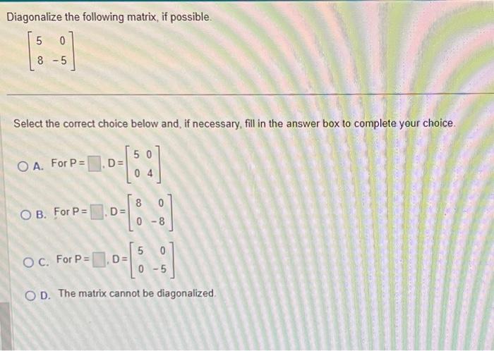 Solved Diagonalize the following matrix, if possible. 5 0 8 | Chegg.com