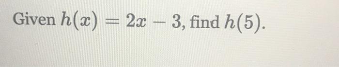 Solved Given h(x) = 2x – 3, find h(5). - | Chegg.com